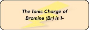 What is the Ionic Charge of Bromine (Br)? And Why?