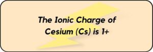 What is the Ionic Charge of Cesium (Cs)? And Why?