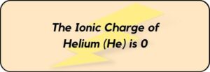 What is the Ionic Charge of Helium (He)? And Why?