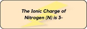 What is the Ionic Charge of Nitrogen (N)? And Why?