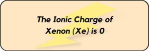 What is the Ionic Charge of Xenon (Xe)? And Why?
